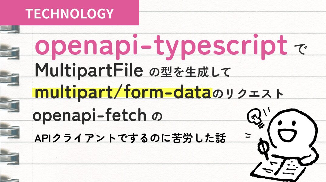 openapi-typescriptでMultipartFileの型を生成してopenapi-fetchで共通化したAPIクライアントでmultipart/form-dataのリクエストをする ...